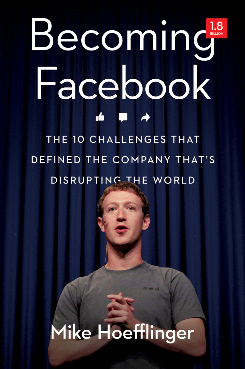 Becoming Facebook: The 10 Challenges That Defined the Company That's ...